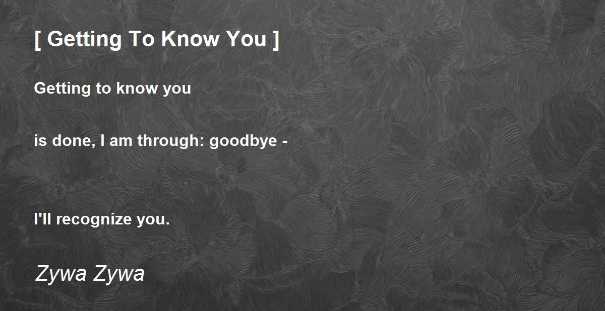 [ Getting To Know You ] - [ Getting To Know You ] Poem by Zywa Zywa