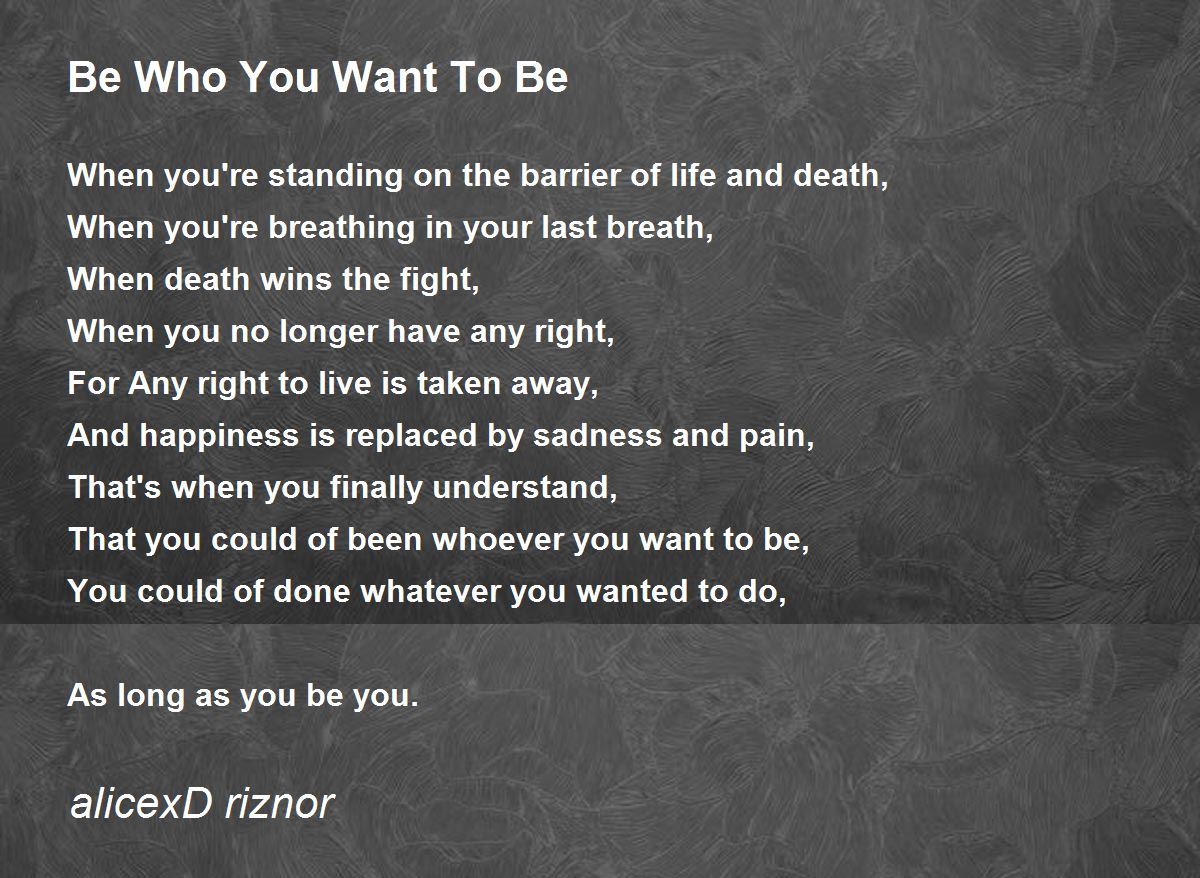 Be Who You Want To Be - Be Who You Want To Be Poem by alicexD riznor