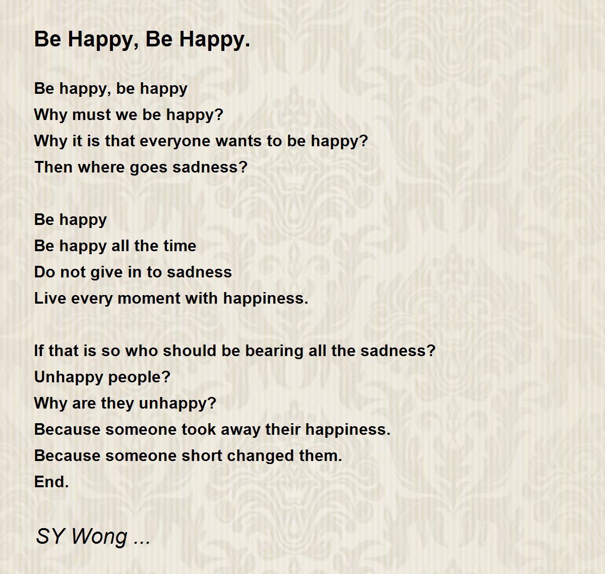 Be Happy, Be Happy. by SY Wong ... - Be Happy, Be Happy. Poem