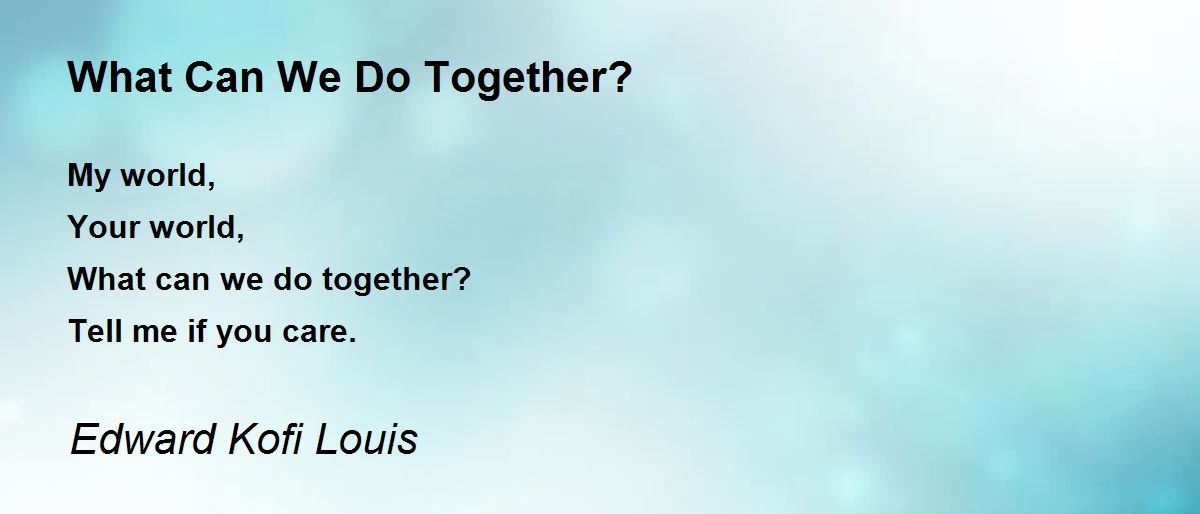 What Can We Do Together? - What Can We Do Together? Poem by Edward Kofi ...